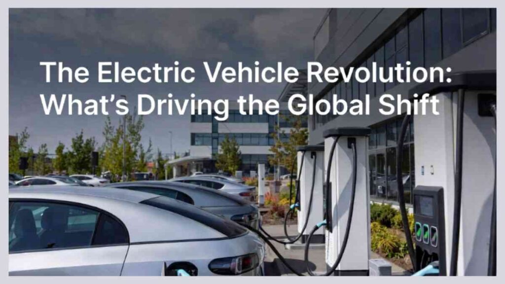The Electric Vehicle Revolution: What’s Driving the Global Shift