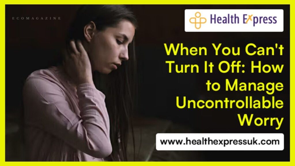 When You Can't Turn It Off: How to Manage Uncontrollable Worry